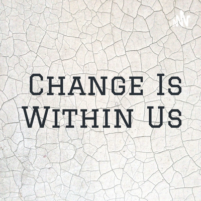 Change Is Within Us • A podcast on Spotify for Podcasters