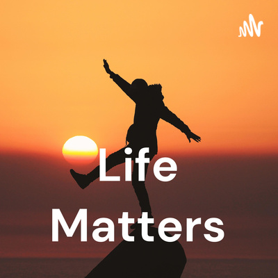 Life Matters • A podcast on Spotify for Podcasters