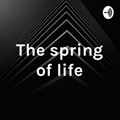 The spring of life • A podcast on Spotify for Podcasters