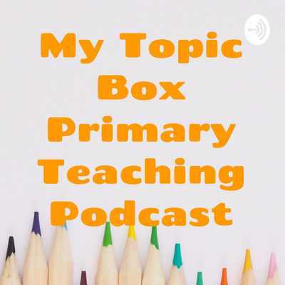 My Topic Box Primary Teaching Podcast • A podcast on Spotify for Creators