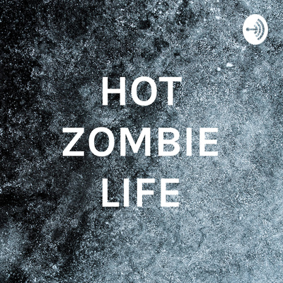 HOT ZOMBIE LIFE • A podcast on Spotify for Podcasters
