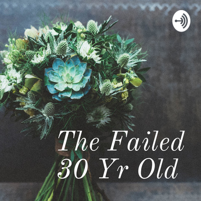 The Failed 30 Yr Old • A podcast on Spotify for Creators